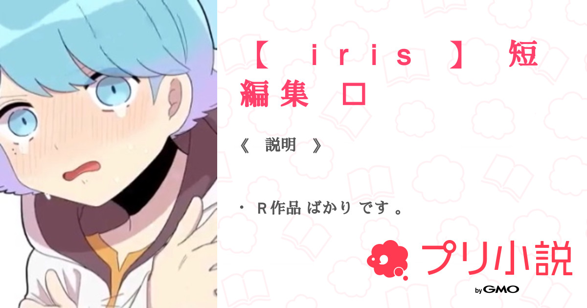 iris 】 短 編 集 🔞 - 全25話 【連載中】（ み る ㌨ さんの小説） | 無料スマホ夢小説ならプリ小説 byGMO